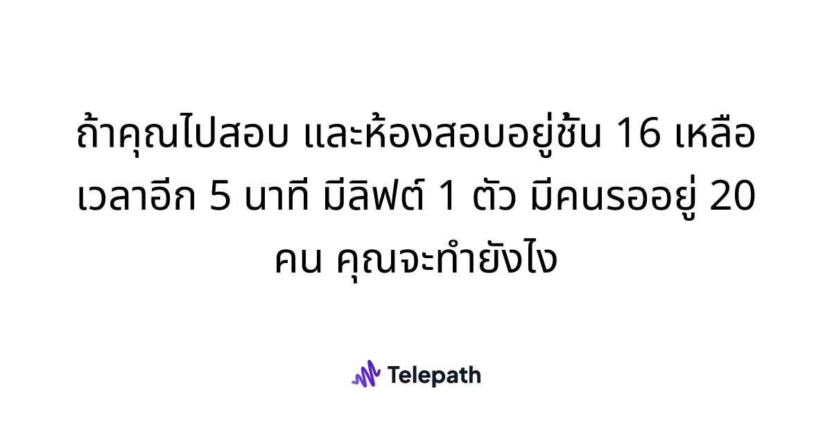 ถ้าคุณไปสอบ และห้องสอบอยู่ชั้น 16 เหลือเวลาอีก 5 นาที มีลิฟต์ 1 ตัว มีคนรออยู่ 20 คน คุณจะทำ ...